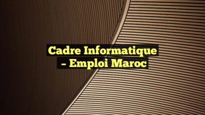 Cadre Informatique - Emploi Maroc