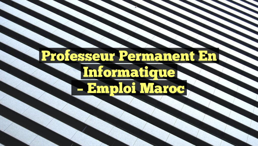 Professeur Permanent en Informatique - Emploi Maroc