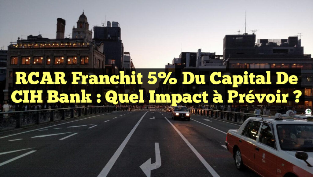 RCAR franchit 5% du capital de CIH Bank : Quel impact à prévoir