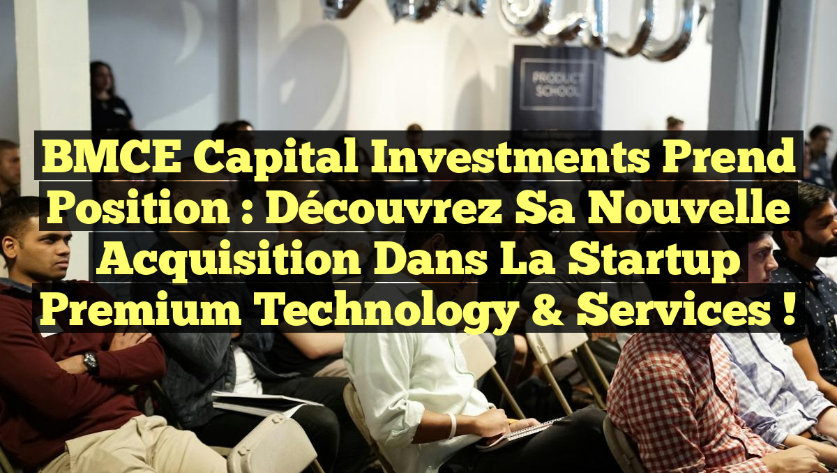 BMCE Capital Investments Prend Position : Découvrez sa Nouvelle ...