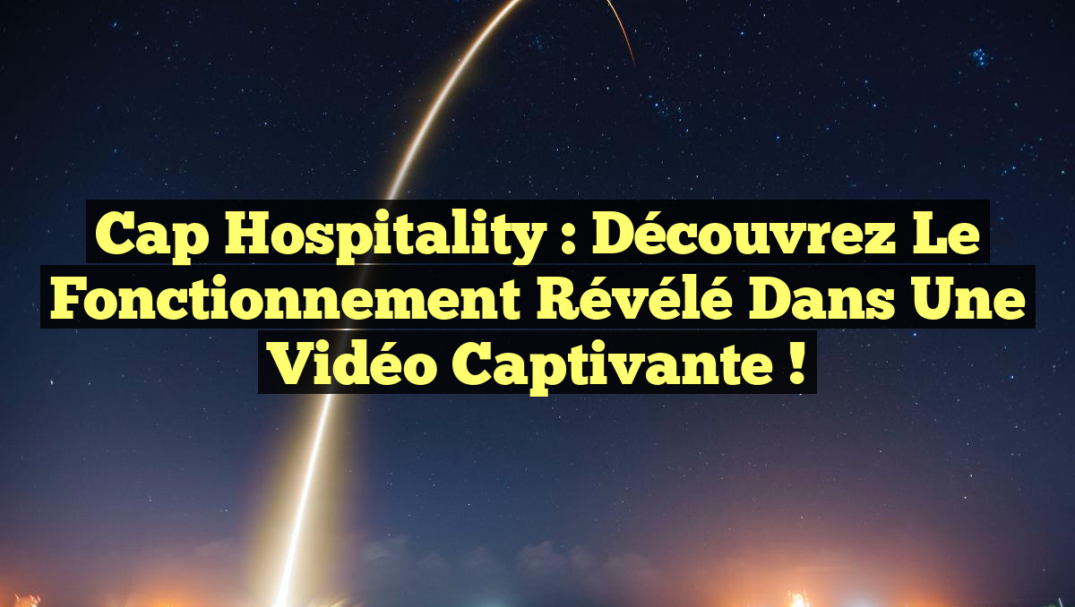 Cap Hospitality : Découvrez le Fonctionnement Révélé dans une Vidéo ...