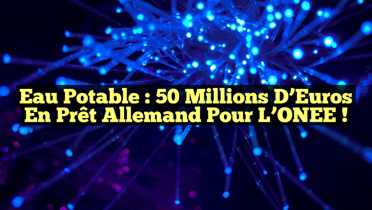 Eau Potable : 50 Millions d'Euros en Prêt Allemand pour l'ONEE