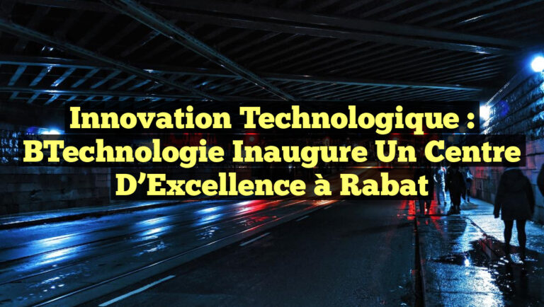 Innovation Technologique : BTechnologie Inaugure un Centre d'Excellence ...