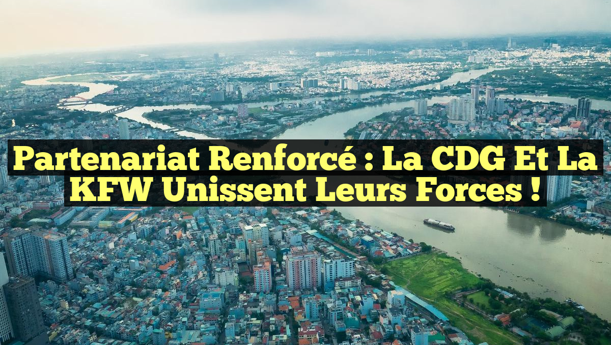 Partenariat Renforcé : La CDG et la KFW Unissent leurs Forces