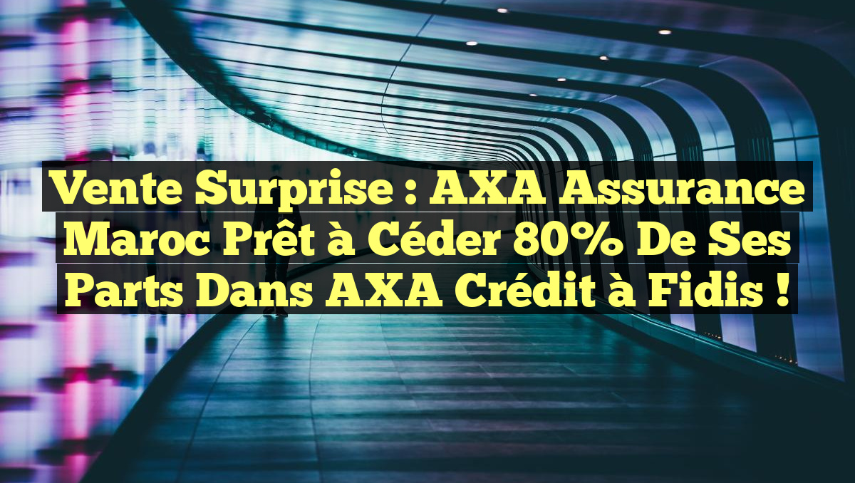 Vente Surprise : AXA Assurance Maroc Prêt à Céder 80% de ses Parts dans ...