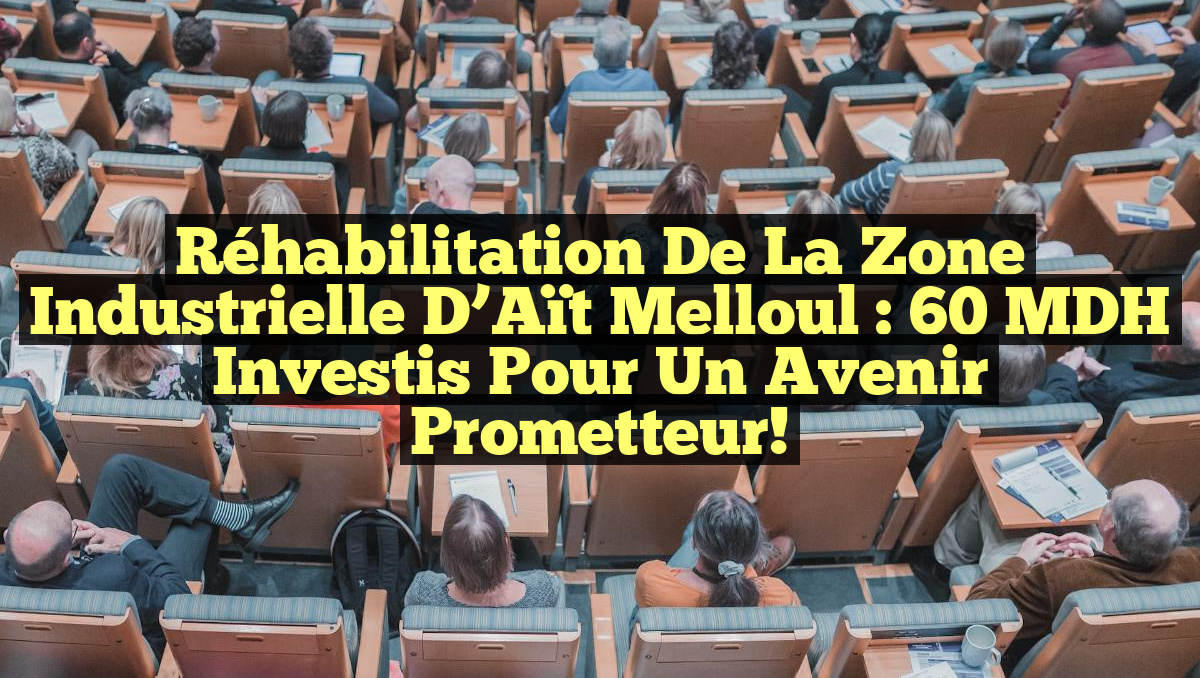 Réhabilitation de la Zone Industrielle d'Aït Melloul : 60 MDH Investis ...