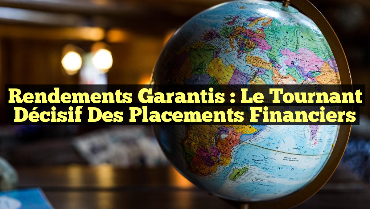 Rendements garantis : Le tournant décisif des placements financiers