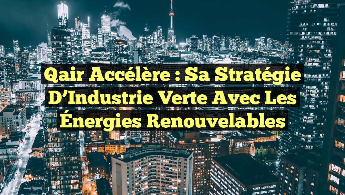 Qair Accélère : Sa Stratégie d'Industrie Verte avec les Énergies ...