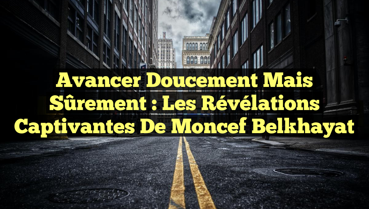 Avancer doucement mais sûrement : les révélations captivantes de Moncef ...