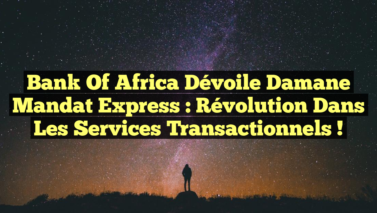 Bank Of Africa Dévoile Damane Mandat Express : Révolution dans les ...