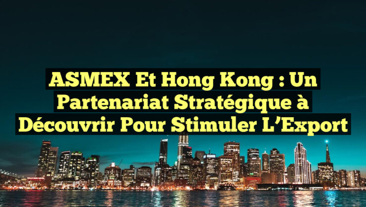 ASMEX et Hong Kong : Un Partenariat Stratégique à Découvrir pour ...