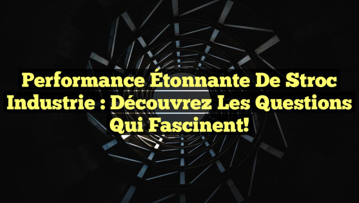 Performance Étonnante de Stroc Industrie : Découvrez les Questions qui ...
