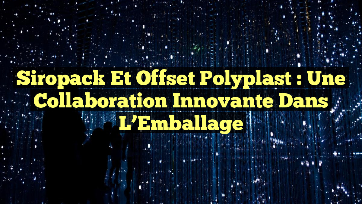 Siropack Et Offset Polyplast Une Collaboration Innovante Dans L Emballage Siropack Et Offset Polyplast Une Collaboration Innovante Dans L Emballage