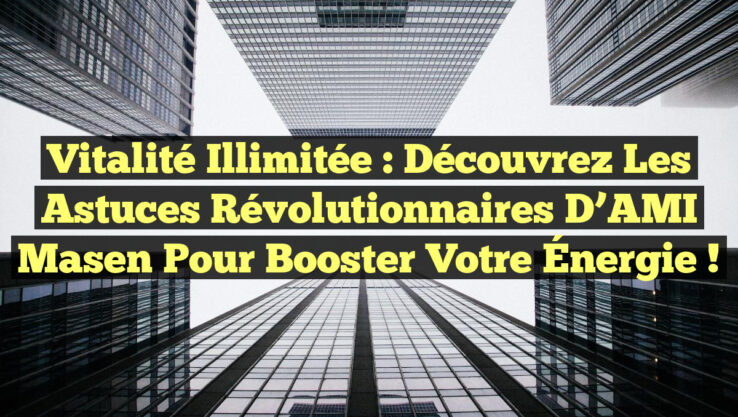 Vitalité Illimitée : Découvrez les Astuces Révolutionnaires d’AMI Masen ...