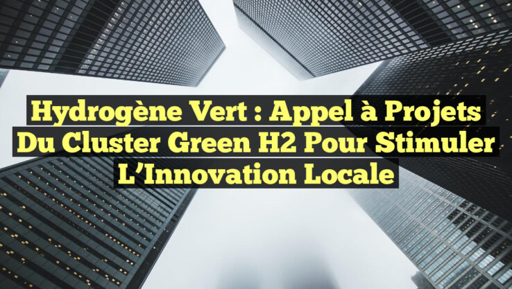 Hydrogène Vert : Appel à Projets du Cluster Green H2 pour Stimuler l ...