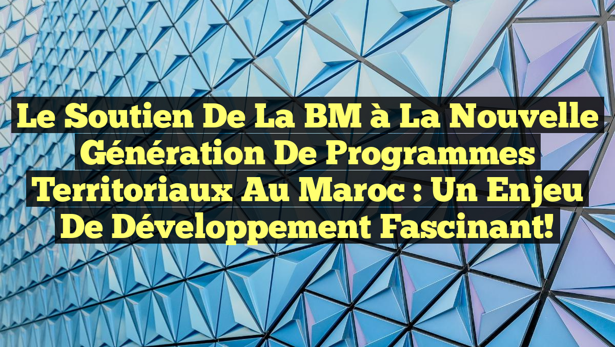 Le soutien de la BM à la nouvelle génération de programmes territoriaux ...