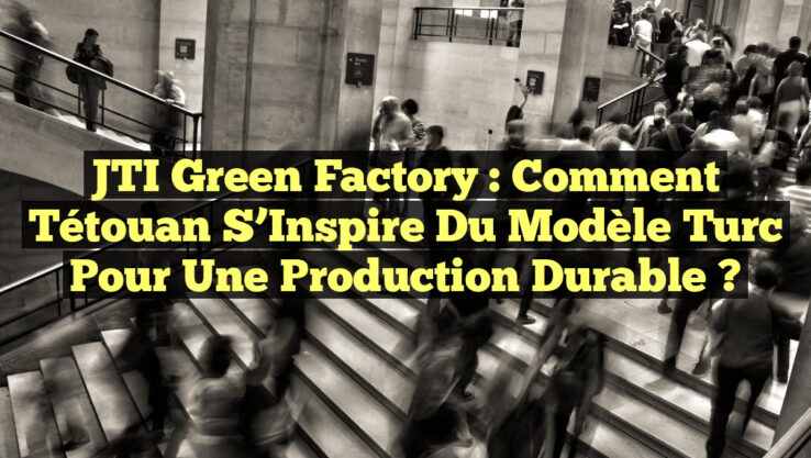 JTI Green Factory : Comment Tétouan s'Inspire du Modèle Turc pour une ...