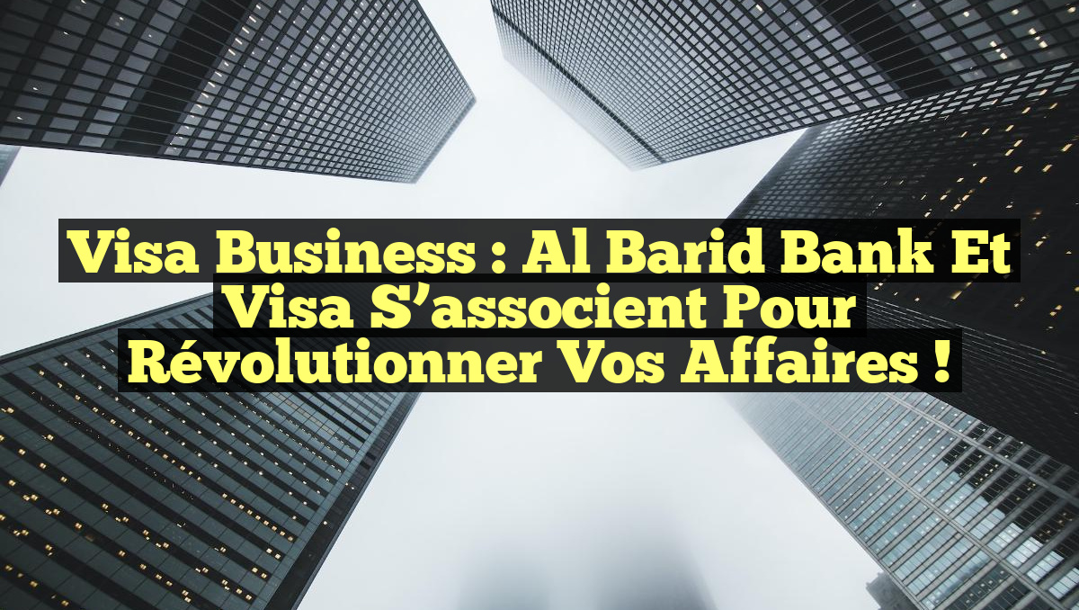 Visa Business : Al Barid Bank et Visa s'associent pour révolutionner ...