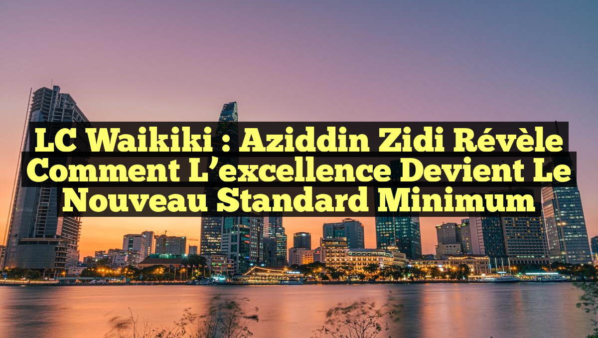 LC Waikiki : Aziddin Zidi révèle comment l'excellence devient le ...