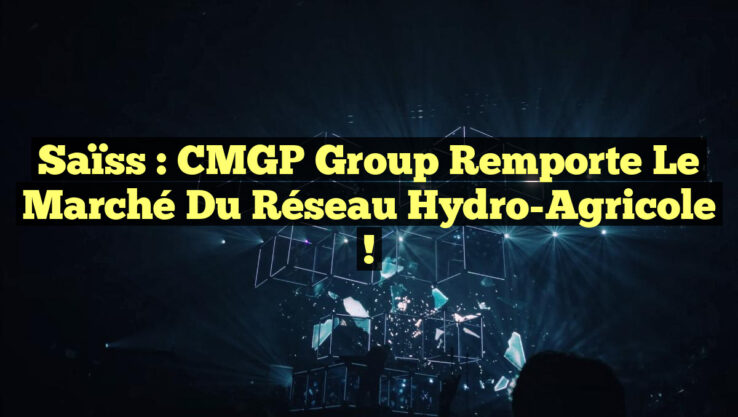Saïss : CMGP Group Remporte le Marché du Réseau Hydro-Agricole