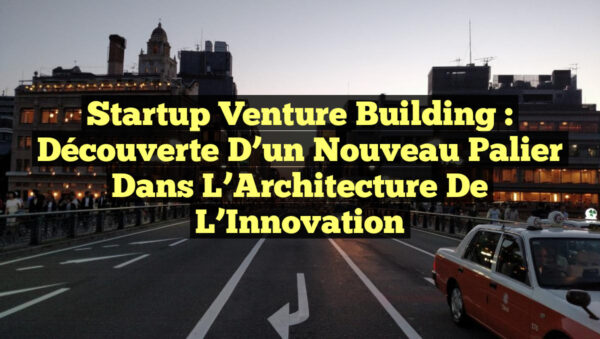 Startup Venture Building : Découverte d'un Nouveau Palier dans l ...