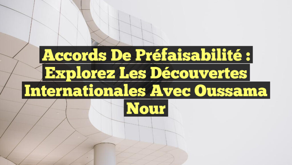 Accords de Préfaisabilité : Explorez les Découvertes Internationales ...