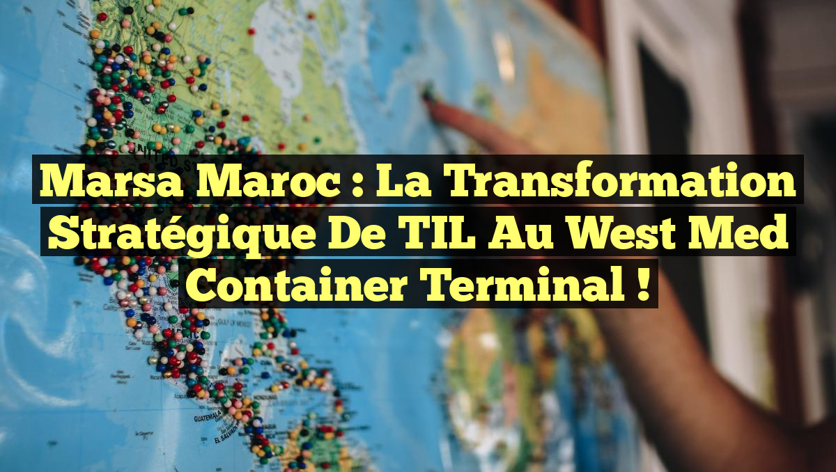 Marsa Maroc : La Transformation Stratégique de TIL au West Med ...