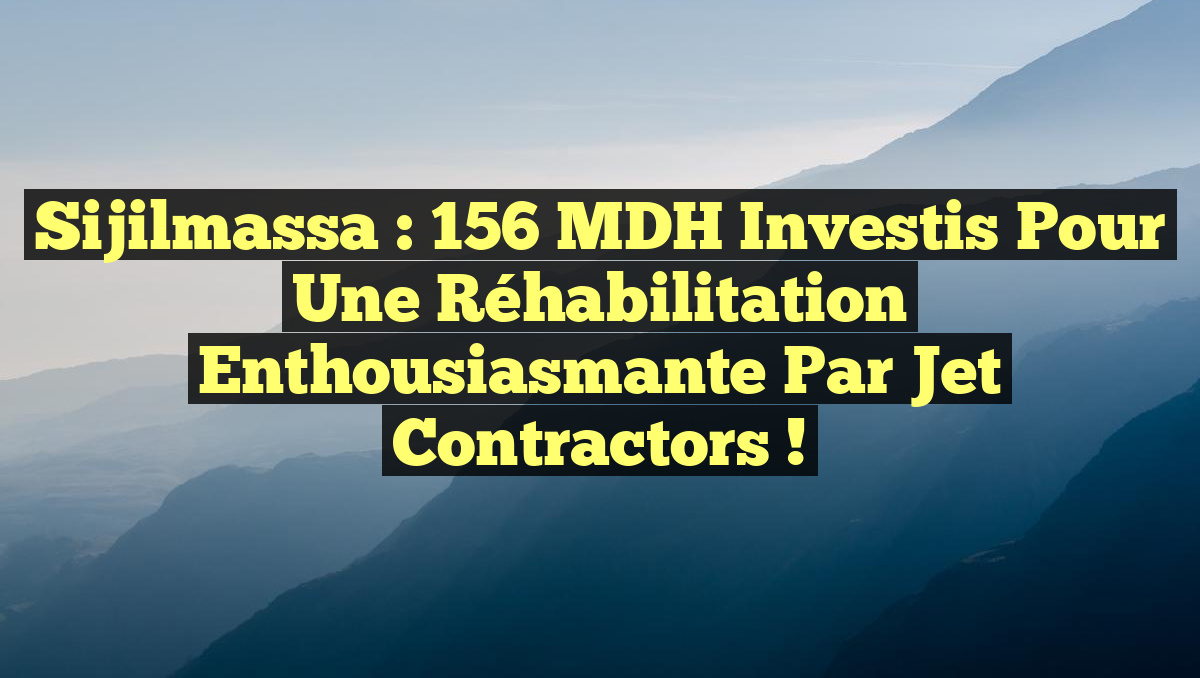 Sijilmassa : 156 MDH Investis pour une Réhabilitation Enthousiasmante ...