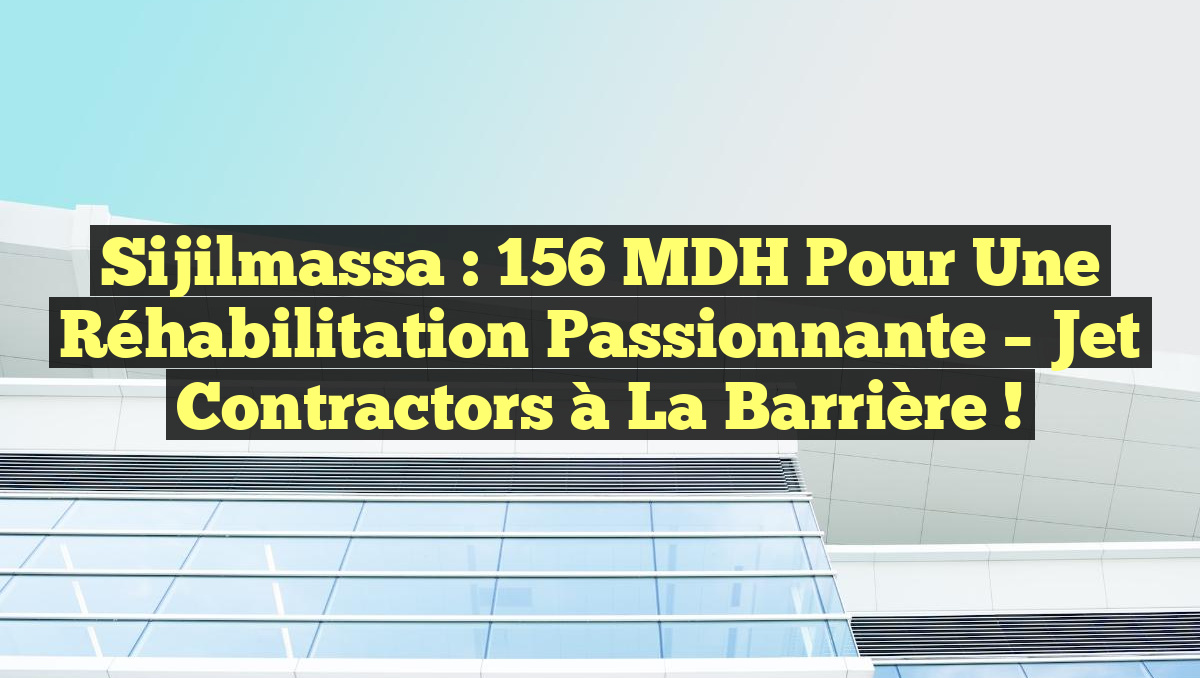 Sijilmassa : 156 MDH pour une Réhabilitation Passionnante - Jet ...