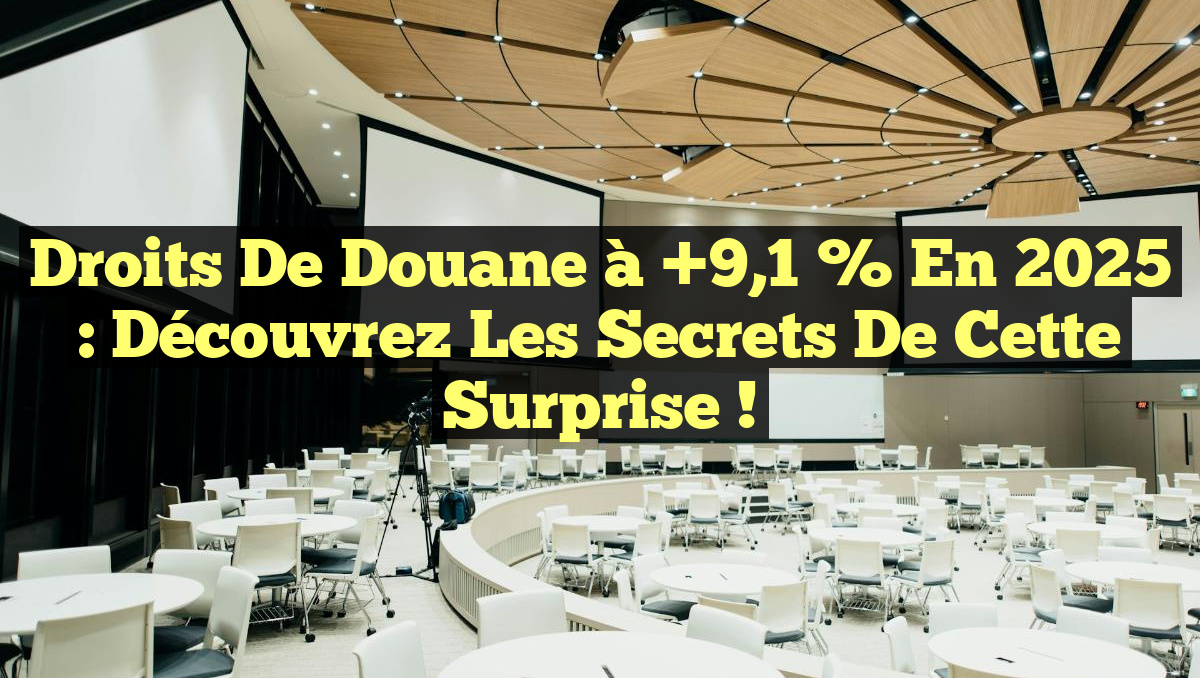 Droits de Douane à +9,1 % en 2025 : Découvrez les Secrets de cette ...