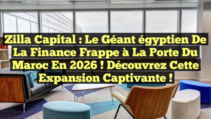 Zilla Capital : Le géant égyptien de la finance frappe à la porte du ...