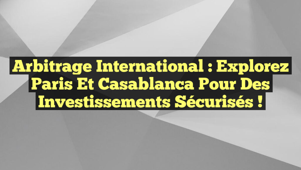 Arbitrage International : Explorez Paris et Casablanca pour des ...