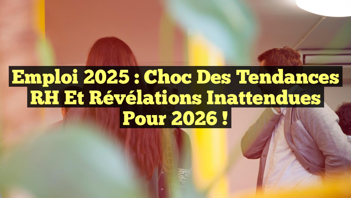 Emploi 2025 : Choc des Tendances RH et Révélations Inattendues pour 2026