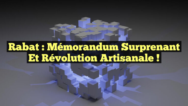 Rabat : Mémorandum Surprenant et Révolution Artisanale
