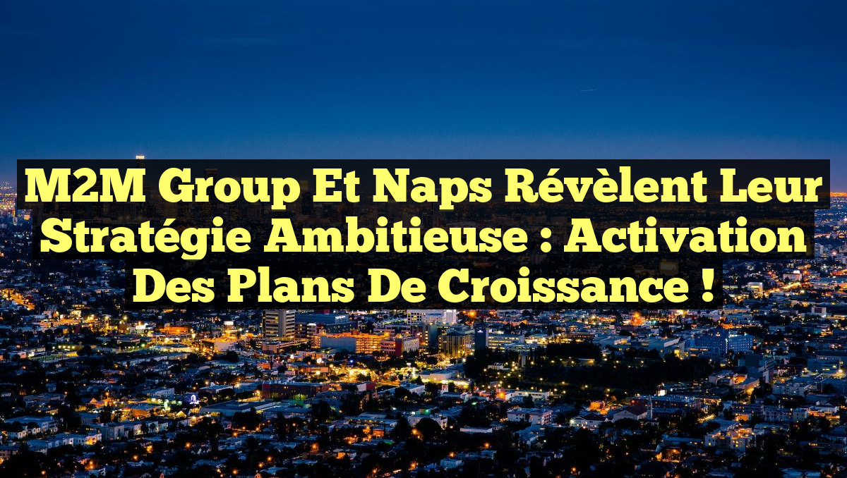 M2M Group et Naps Révèlent Leur Stratégie Ambitieuse : Activation des ...